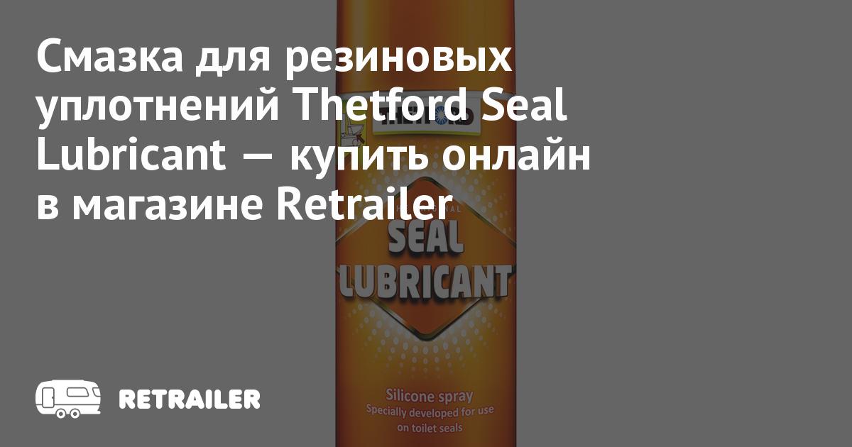 Смазка для резиновых уплотнений Thetford Seal Lubricant купить с ...