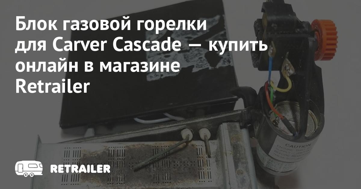 Блок газовой горелки для Carver Cascade купить с доставкой • Retrailer